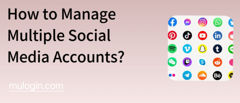 Pro Tips: How to Efficiently Manage Multiple Social Media Accounts? – MuLogin Antidetect Browser